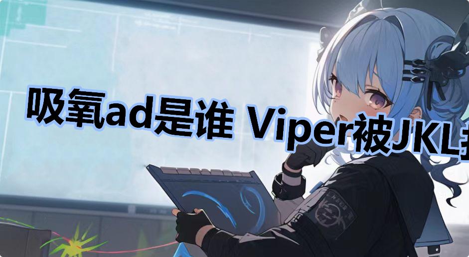 吸氧ad是谁 Viper被JKL打到吸氧?什么梗